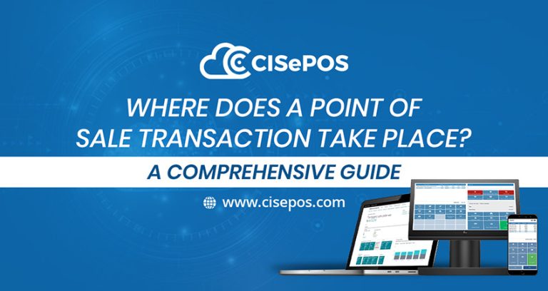 Where Does a Point of Sale Transaction Take Place: A Comprehensive Guide - CISePOS